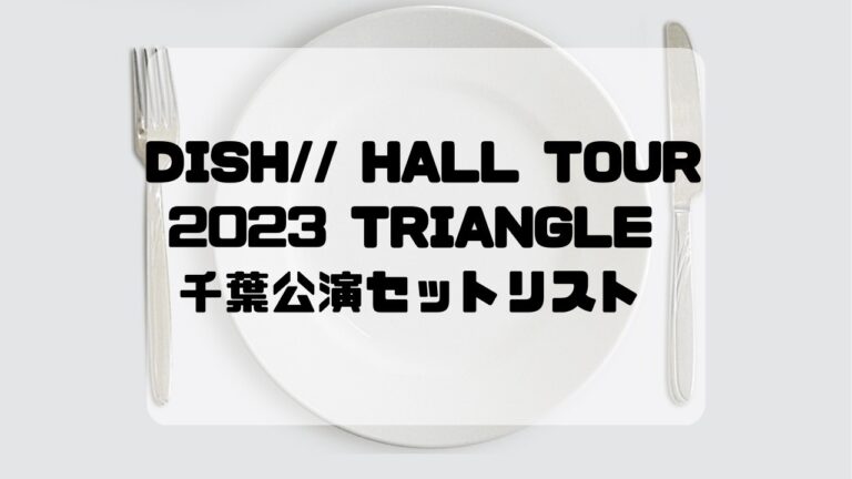 DISH// HALL TOUR2023 TRIANGLE 初日 セットリスト